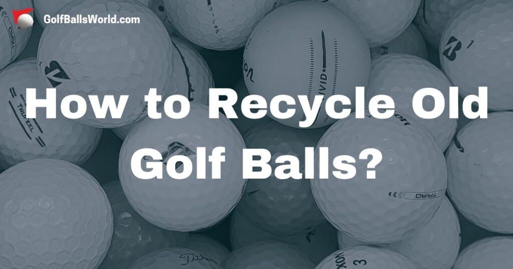 How to Recycle Old Golf Balls? - Golf Balls World