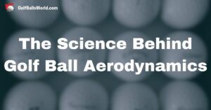 The Science Behind Golf Ball Aerodynamics - Golf Balls World