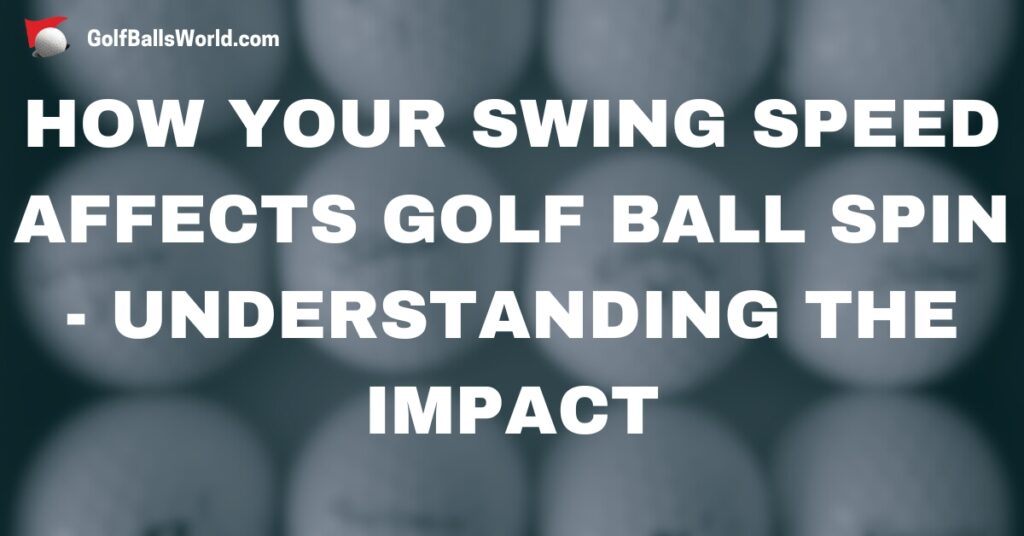 How Your Swing Speed Affects Golf Ball Spin – Understanding the Impact