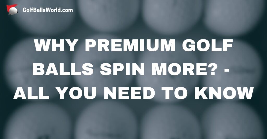 Why Premium Golf Balls Spin More? – All You Need to Know